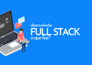 Desenvolvedor Full Stack, o que faz?